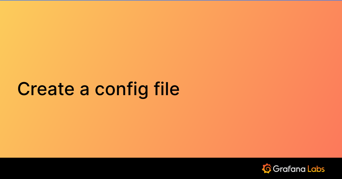 Create A Config File Grafana Agent Documentation Create A Config File Grafana Agent Documentation